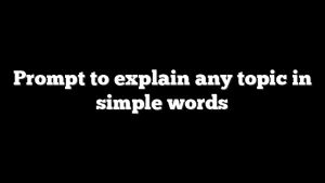⋙ Prompt to explain any topic in simple words